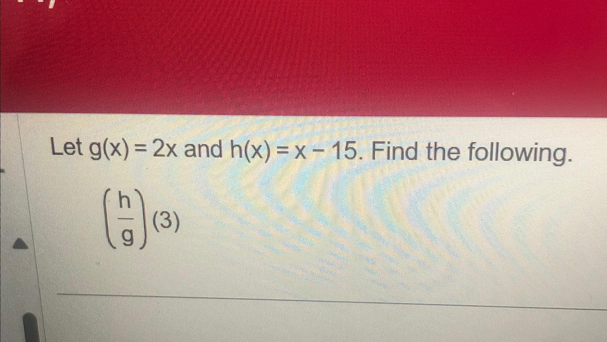 Solved Let g(x)=2x ﻿and h(x)=x-15. ﻿Find the | Chegg.com