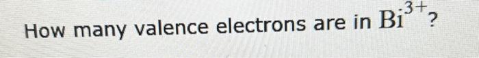 Solved How many valence electrons are in Bi3+ ?How many | Chegg.com