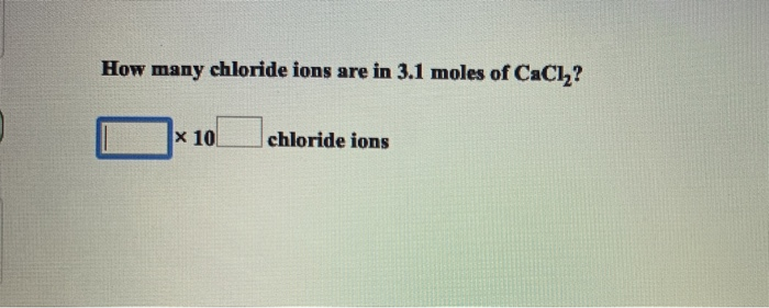 Solved How many chloride ions are in 3.1 moles of CaCl? *10_ | Chegg.com