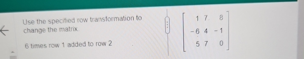Solved Use the specified row transformation to change the | Chegg.com