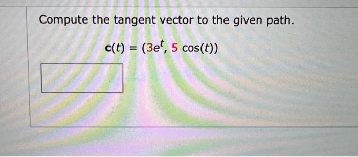 Solved Compute the tangent vector to the given path. c(t) = | Chegg.com