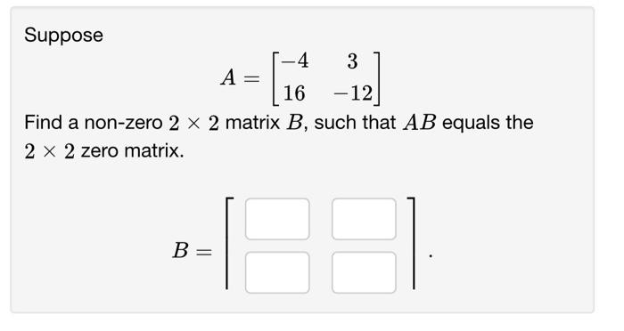 Solved Suppose A=[−4163−12] Find a non-zero 2×2 matrix B, | Chegg.com