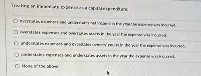 Solved Treating an immediate expense as a capital | Chegg.com