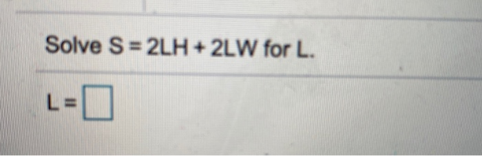 Solved Solve S= 2LH + 2LW for L. LEO | Chegg.com