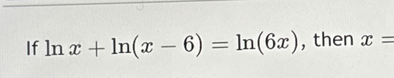 Solved If lnx+ln(x-6)=ln(6x), ﻿then x= | Chegg.com