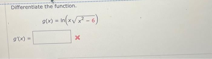 Solved Differentiate the function. g(x)=ln(xx2−6)g′(x)= | Chegg.com