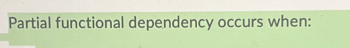 Solved Partial functional dependency occurs when: | Chegg.com
