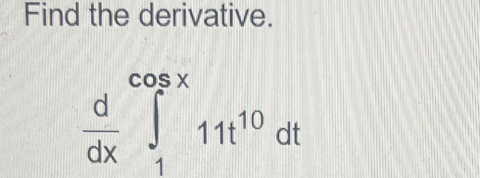 Solved Find the derivative.ddx∫1cosx11t10dt | Chegg.com