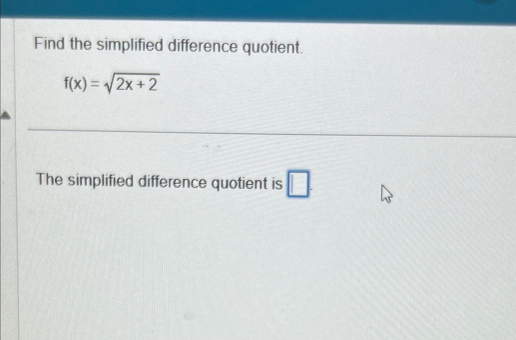 Solved Find the simplified difference quotient.f(x)=2x+22The | Chegg.com