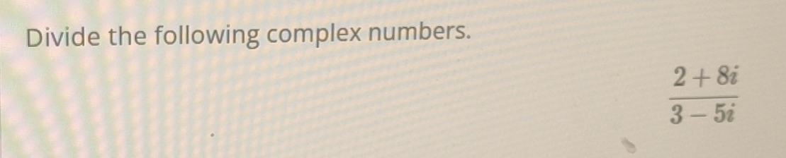 Solved Divide the following complex numbers.2+8i3-5i | Chegg.com