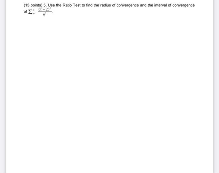 Solved (15 points) 5. Use the Ratio Test to find the radius | Chegg.com