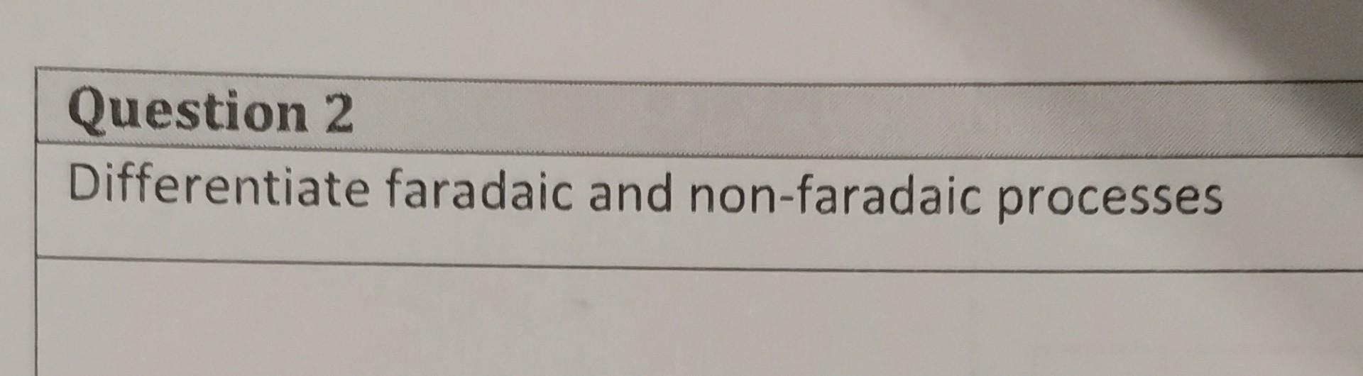 Solved Question 2 Differentiate faradaic and non-faradaic | Chegg.com