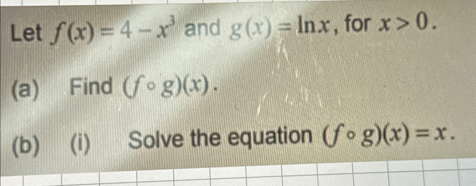 Solved Let f(x)=4-x3 ﻿and g(x)=lnx, ﻿for x>0.(b) (i) ﻿Solve | Chegg.com