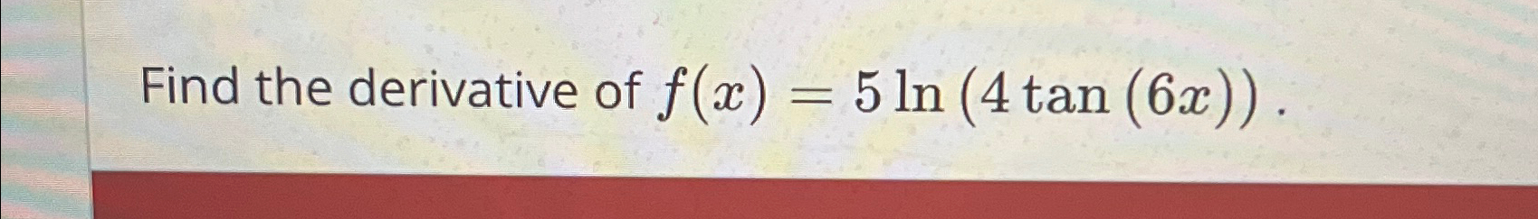 Solved Find the derivative of f(x)=5ln(4tan(6x)). | Chegg.com