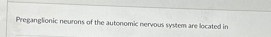 Solved Preganglionic neurons of the autonomic nervous system | Chegg.com