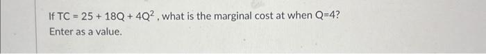 Solved If TC=25+18Q+4Q2, what is the marginal cost at when | Chegg.com