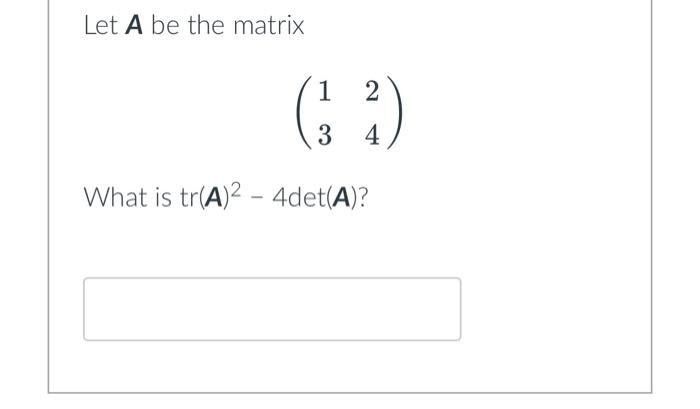 Solved Let A be the matrix (1324) What is tr(A)2−4det(A)?Let | Chegg.com