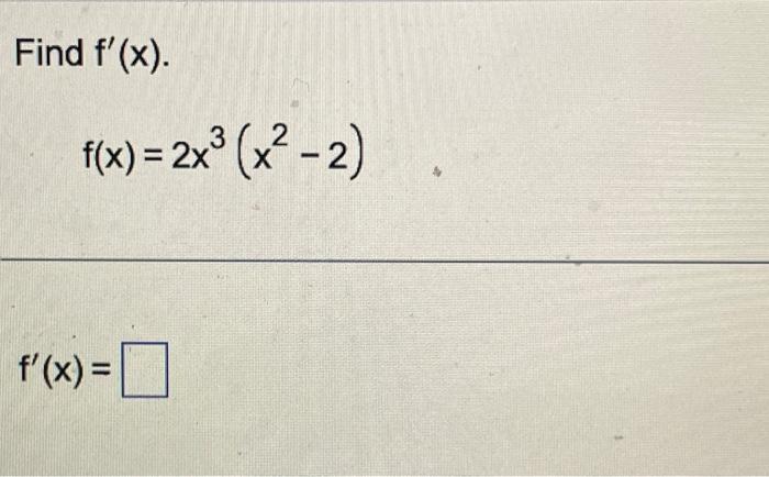 Solved Find f′(x) f(x)=2x3(x2−2) f′(x)= | Chegg.com
