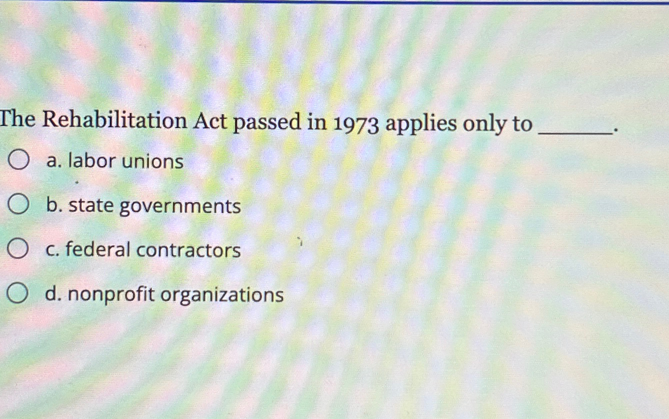 Solved The Rehabilitation Act passed in 1973 ﻿applies only | Chegg.com