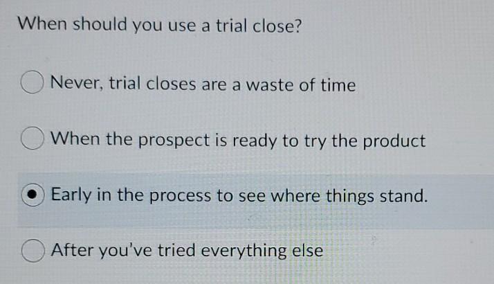 Solved When should you use a trial close? Never, trial | Chegg.com