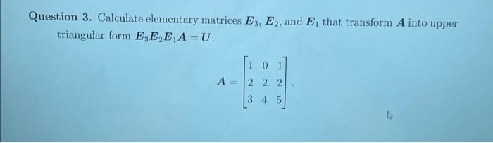 Solved Question 3. Calculate elementary matrices E3, E2, and | Chegg.com