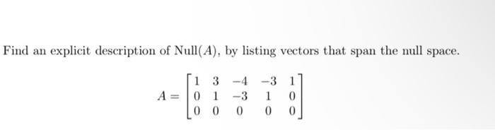 Solved Find an explicit description of Null(A), by listing | Chegg.com