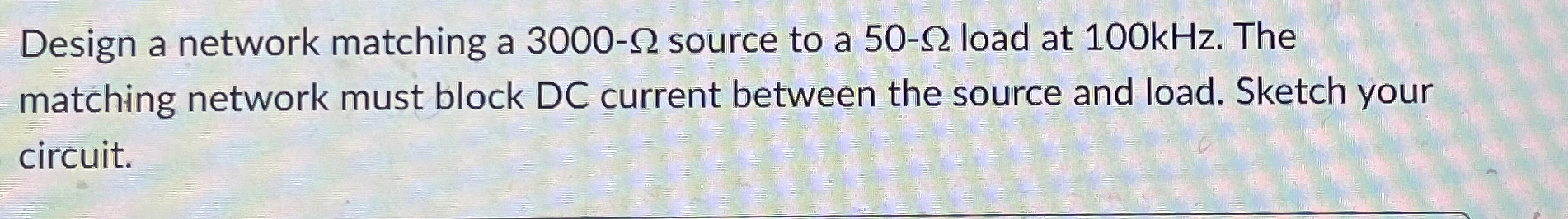 Solved Design a network matching a 3000-Ω ﻿source to a 50-Ω | Chegg.com