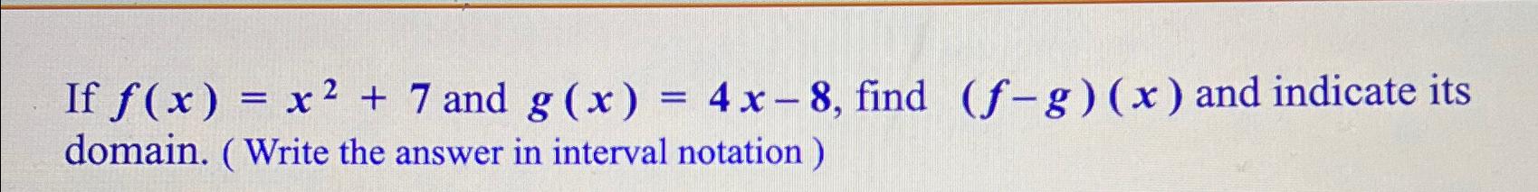 Solved If f(x)=x2+7 ﻿and g(x)=4x-8, ﻿find (f-g)(x) ﻿and | Chegg.com