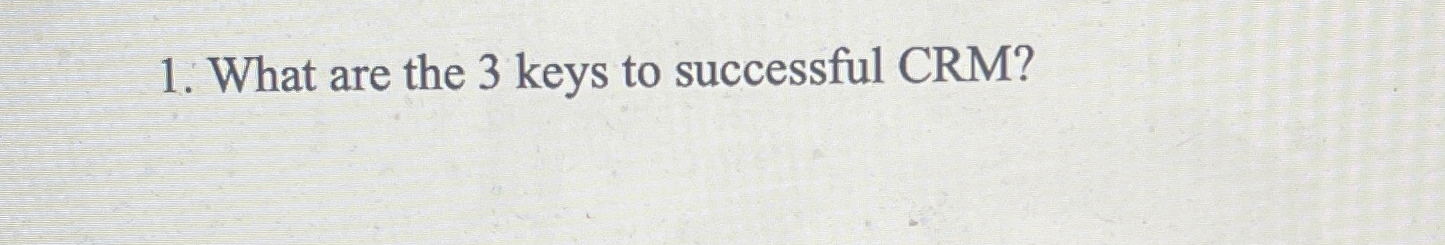 Solved What are the 3 ﻿keys to successful CRM? | Chegg.com