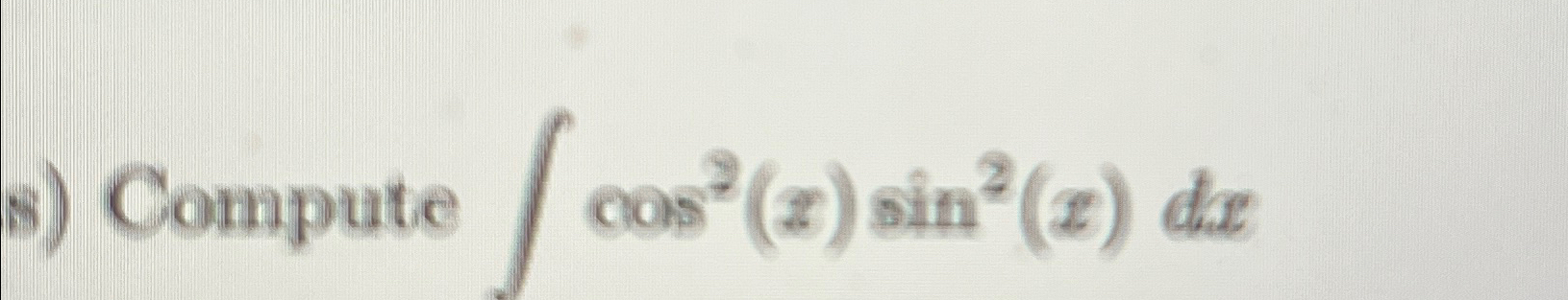 Solved s) ﻿Compute ∫﻿﻿cos2(x)sin2(x)dx | Chegg.com