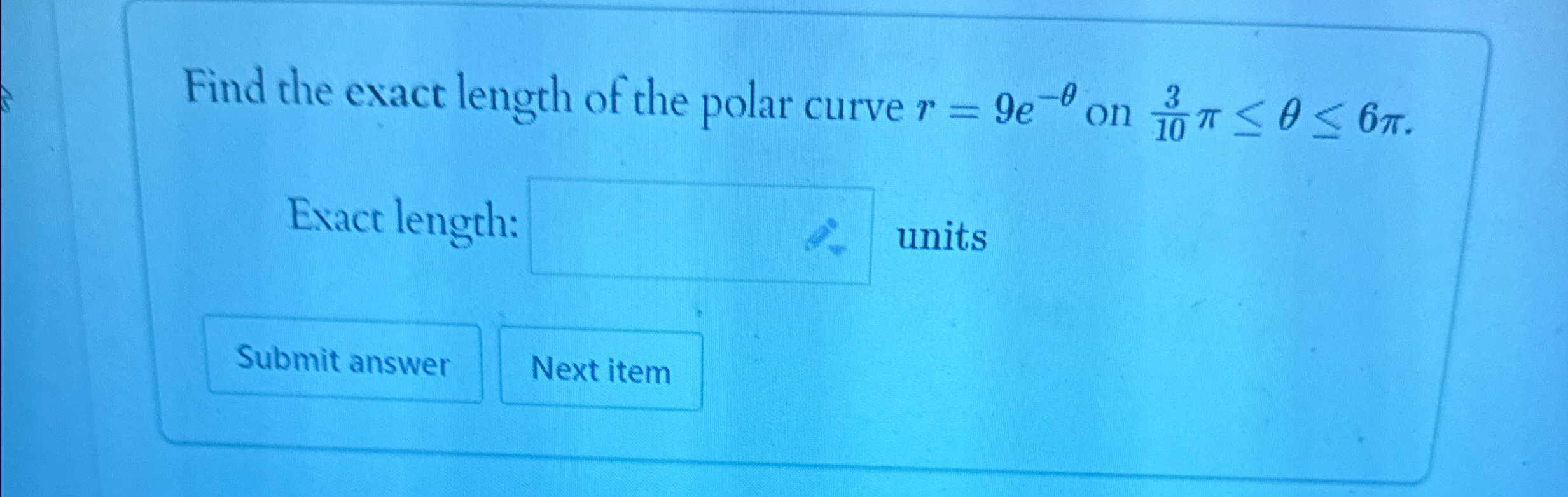 Solved Find the exact length of the polar curve r=9e-θ ﻿on | Chegg.com