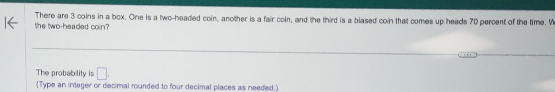 Solved There are 3 coins in a box. One is a two-headed coin, | Chegg.com