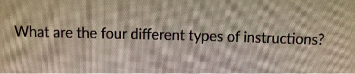Solved What are the four different types of instructions? | Chegg.com