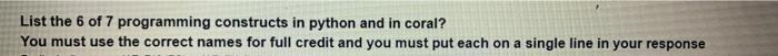 Solved List the 6 of 7 programming constructs in python and | Chegg.com