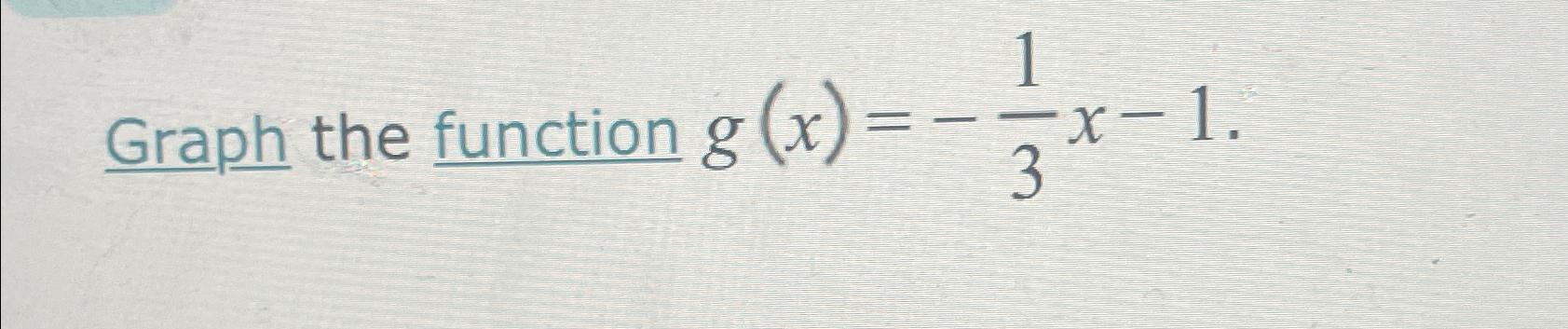 Solved Graph the function g(x)=-13x-1 | Chegg.com