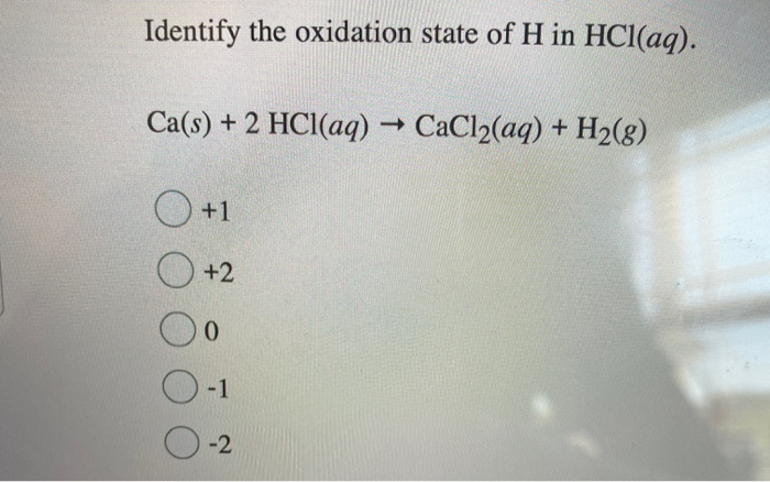 Solved Identify the oxidation state of H in HCl(aq). Ca(s) + | Chegg.com