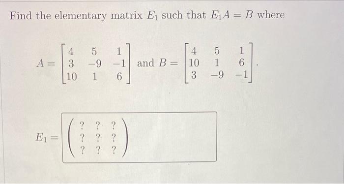 Solved Find the elementary matrix E1 such that E1A=B where | Chegg.com