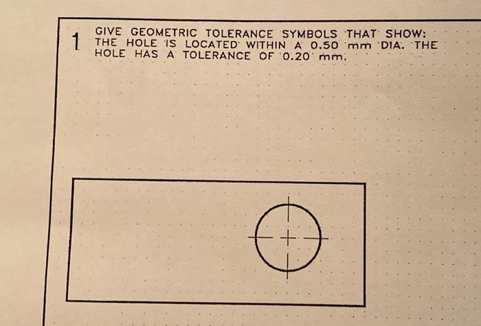 Solved 1 GIVE GEOMETRIC TOLERANCE SYMBOLS THAT SHOW: THE | Chegg.com
