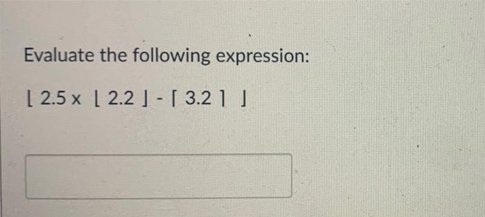 Solved Evaluate the following expression: [ 2.5 x [2.2] - [ | Chegg.com