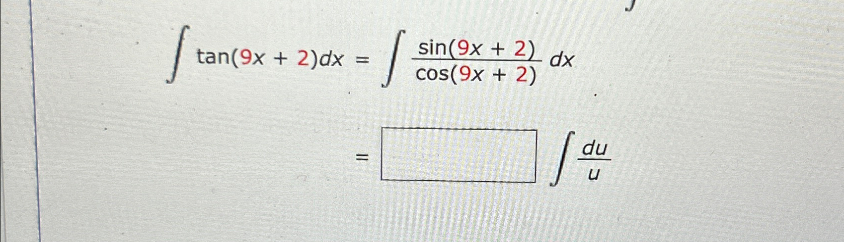 Solved ∫﻿﻿tan(9x+2)dx=∫﻿﻿sin(9x+2)cos(9x+2)dx=,∫﻿﻿duu | Chegg.com