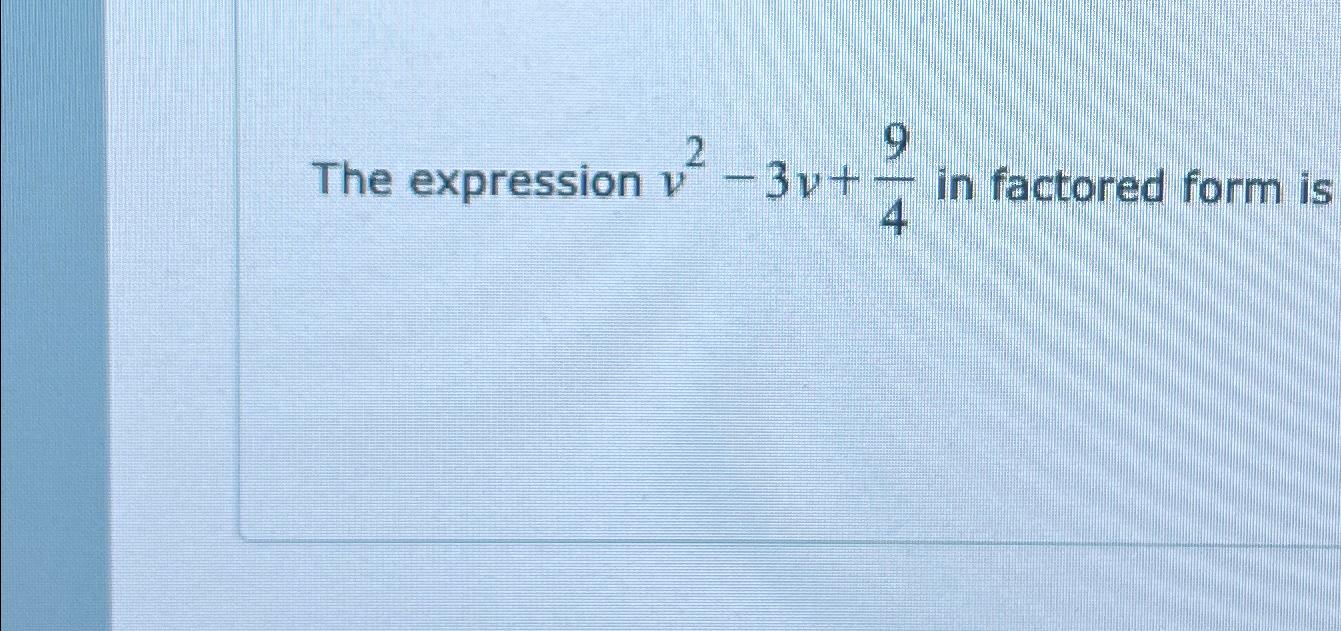 Solved The expression v2-3v+94 ﻿in factored form is | Chegg.com