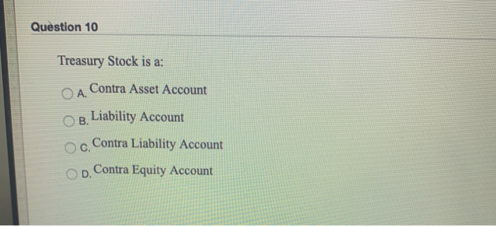 Solved Question 10 Treasury Stock is a: A. Contra Asset | Chegg.com