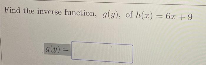 Solved Find the inverse function, g(y), of h(x) = 6x + 9 = | Chegg.com
