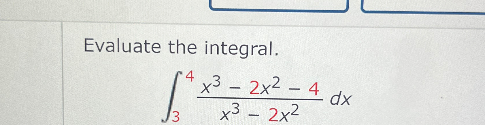 Solved Evaluate the integral.∫34x3-2x2-4x3-2x2dx | Chegg.com
