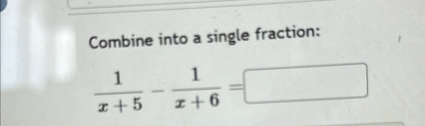 Solved Combine into a single fraction:1x+5-1x+6= | Chegg.com