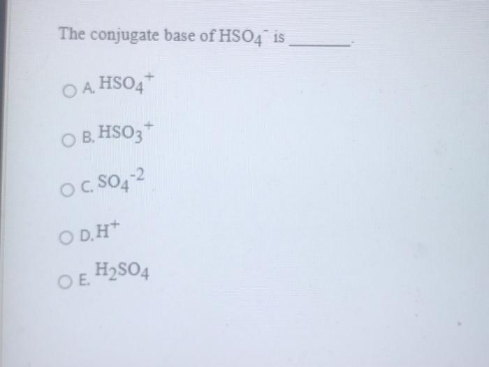 Solved The conjugate base of HSO4 is O AHSO4+ OB, HSO3+ OC | Chegg.com