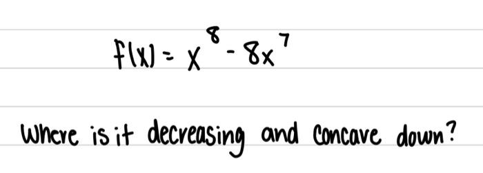 Solved f(x)=x8−8x7 Where is it decreasing and concave down? | Chegg.com