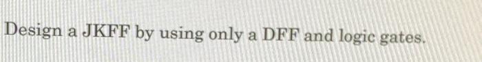 Solved Design a JKFF by using only a DFF and logic gates. | Chegg.com