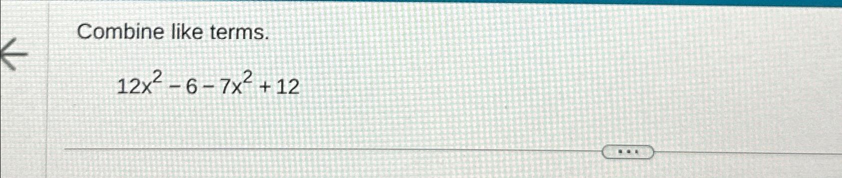 Solved Combine like terms.12x2-6-7x2+12 | Chegg.com