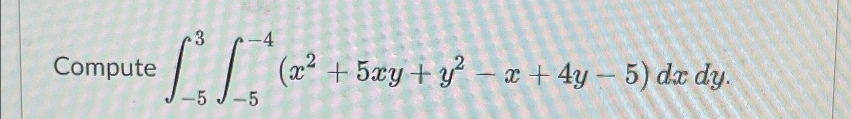 Solved Compute ∫-53∫-5-4(x2+5xy+y2-x+4y-5)dxdy | Chegg.com